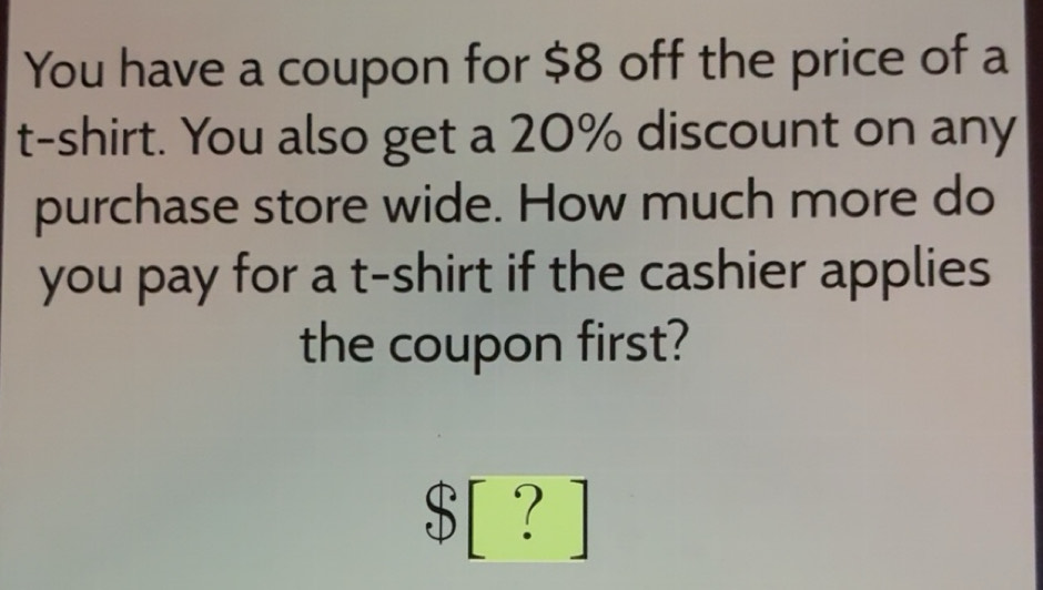 Solved: You have a coupon for $8 off the price of a t-shirt. You also ...