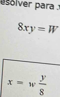 Resuelto:esolver para 8xy=W x=w y/8