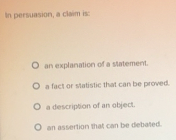 Solved: In persuasion, a claim is: an explanation of a statement. a ...