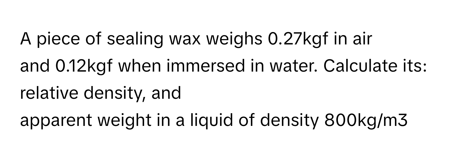 Solved: A piece of sealing wax weighs 0.27kgf in air and 0.12kgf when ...