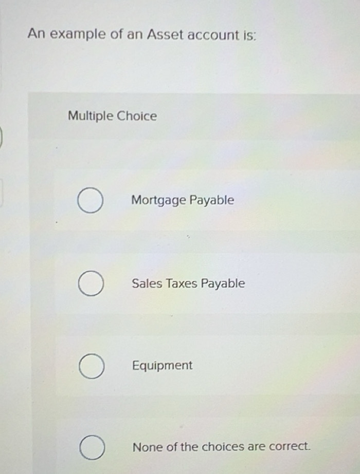 Solved: An example of an Asset account is: Multiple Choice Mortgage Payable Sales Taxes Payable ...