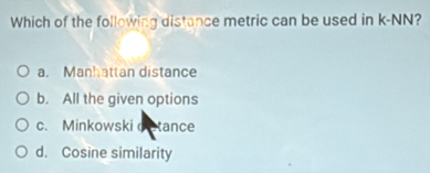 Solved: Which of the following distance metric can be used in k-NN? a ...