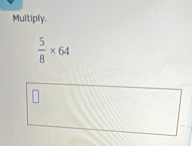 Solved: Multiply. 5/8 * 64 [Math]