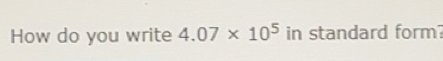 Solved: How do you write 4.07* 10^5 in standard form? [Math]
