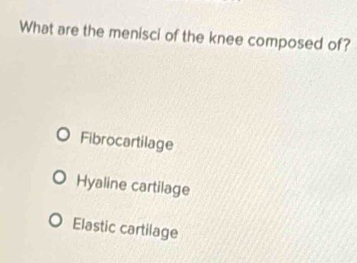 Solved: What are the menisci of the knee composed of? Fibrocartilage ...
