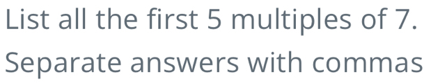 Solved: List all the first 5 multiples of 7. Separate answers with commas [Math]