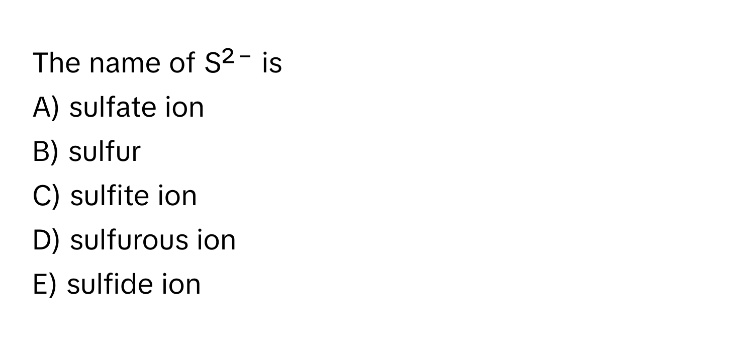 Solved: The name of S²⁻ is A) sulfate ion B) sulfur C) sulfite ion D ...