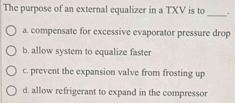 Solved: The purpose of an external equalizer in a TXV is to _. a ...
