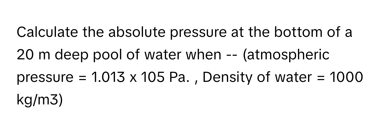 Solved: Calculate the absolute pressure at the bottom of a 20 m deep ...