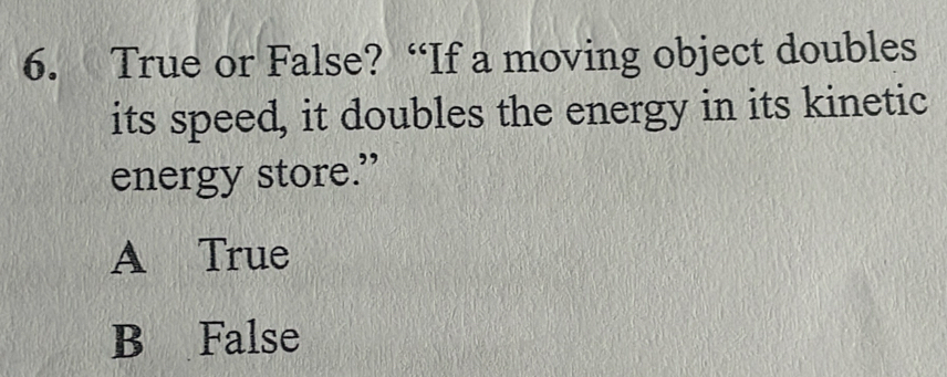 Solved: True or False? “If a moving object doubles its speed, it doubles the energy in its ...