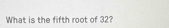 Solved: What is the fifth root of 32? [Math]