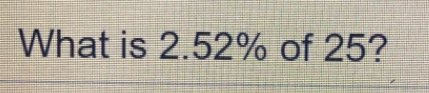 Solved: What is 2.52% of 25? [Statistics]