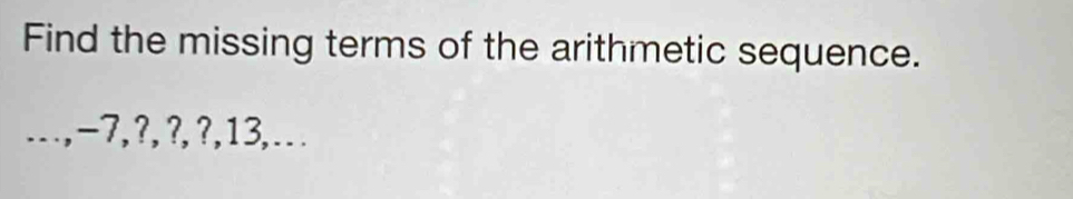 Solved: Find the missing terms of the arithmetic sequence. …., -7 ...