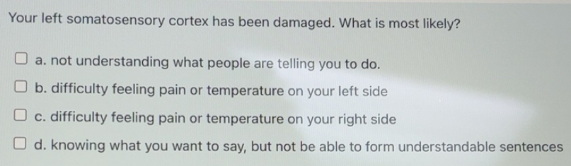 Solved: Your left somatosensory cortex has been damaged. What is most ...
