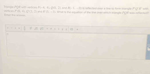 Solved: Triangle PQR with vertices P(-4,4), Q(0,2) , and R(-1,-3) is reflected over a line to ...