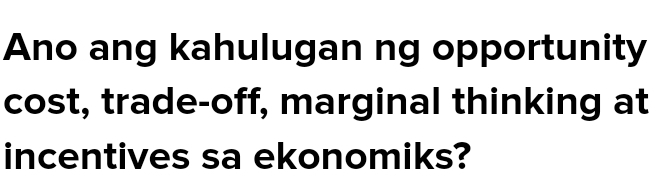 Solved: Ano ang kahulugan ng opportunity cost, trade-off, marginal ...