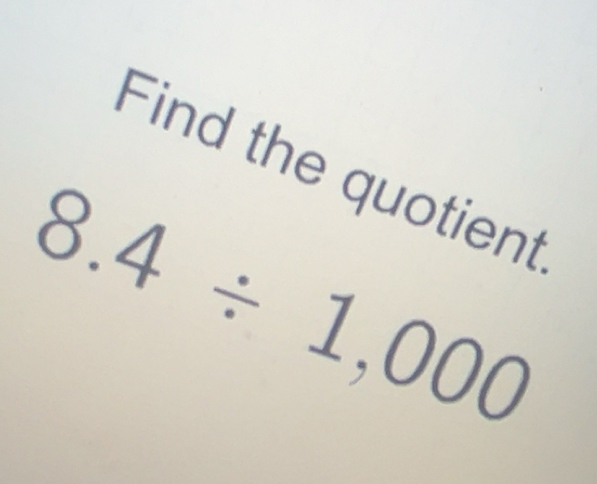 Solved: Find the quotient 8.4/ 1,000 [Math]