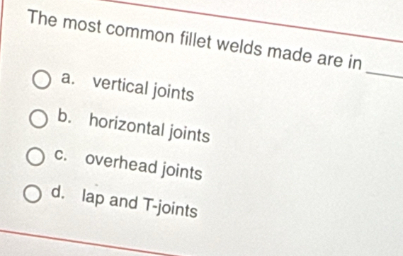 Solved: The most common fillet welds made are in _ a. vertical joints b ...