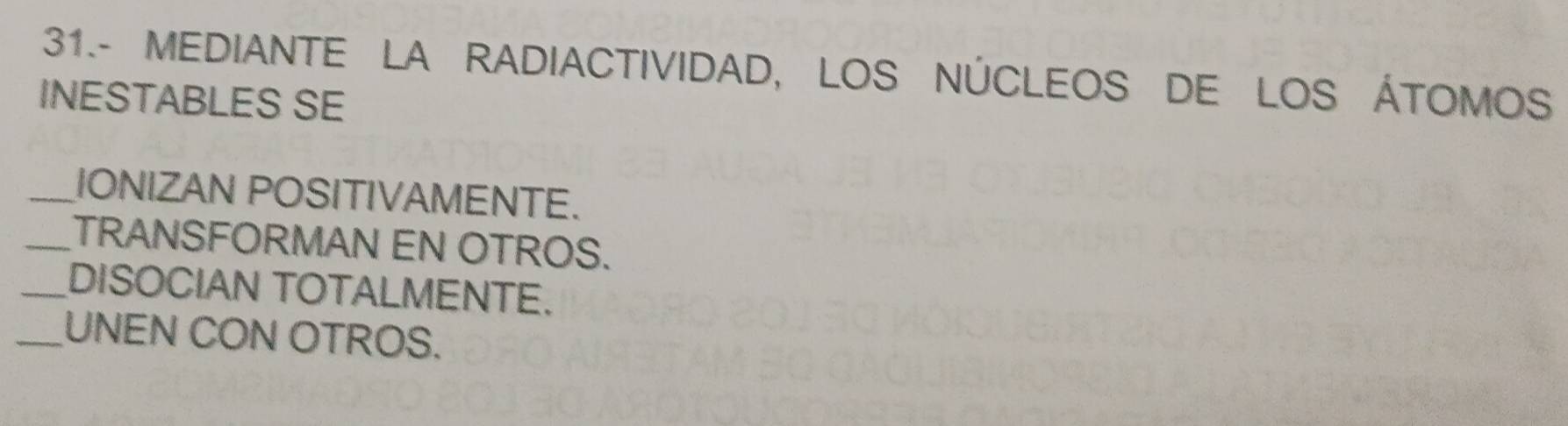 Resuelto:31.- MEDIANTE LA RADIACTIVIDAD, LOS NÚCLEOS DE LOS ÁTOMOS ...