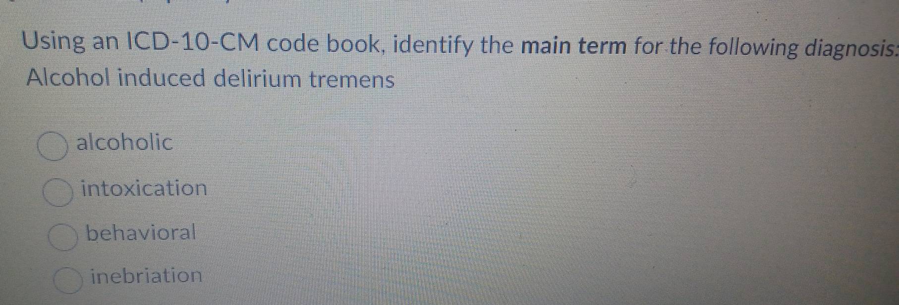 Solved: Using an ICD- 10-CM code book, identify the main term for the following diagnosis ...