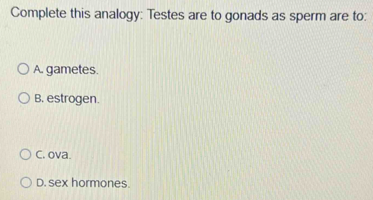 Solved: Complete this analogy: Testes are to gonads as sperm are to: A ...