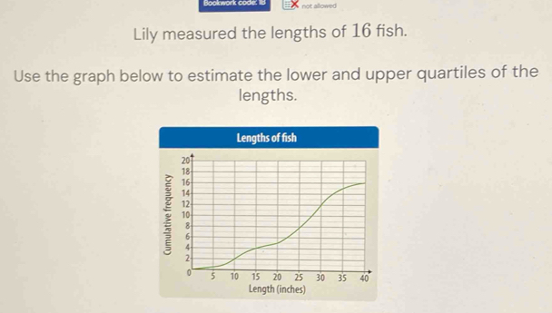 Solved: Bookwork code: 18 not allowed Lily measured the lengths of 16 fish. Use the graph below ...