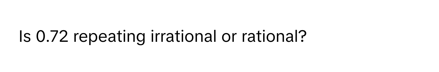 Solved: Is 0.72 repeating irrational or rational? [Math]