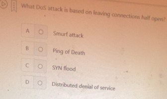 Solved: What DoS attack is based on leaving connections half open? A Smurf attack B Ping of ...
