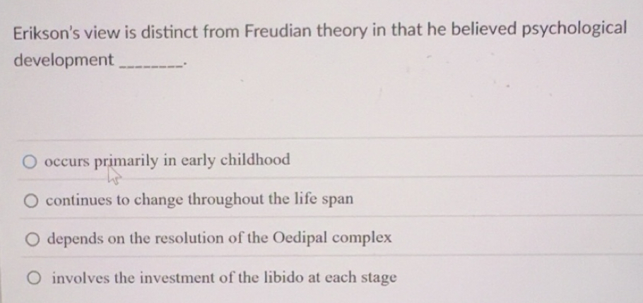 Solved: Erikson's view is distinct from Freudian theory in that he ...