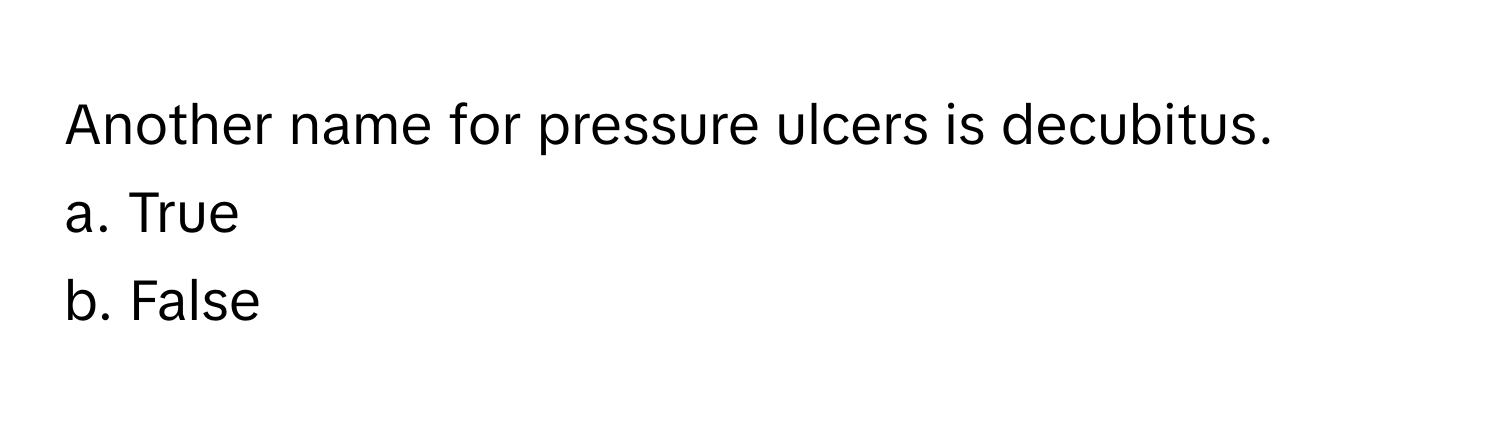Solved: Another name for pressure ulcers is decubitus. a. True b. False ...