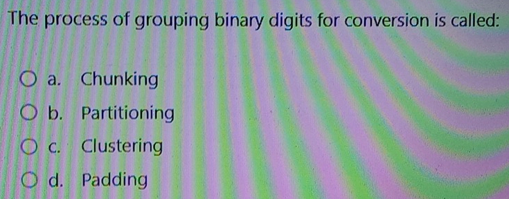 Solved: The process of grouping binary digits for conversion is called: a. Chunking b ...