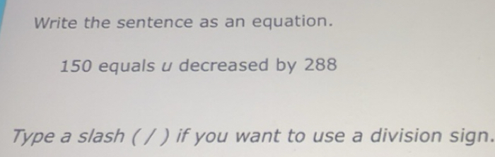 Solved: Write the sentence as an equation. 150 equals u decreased by ...