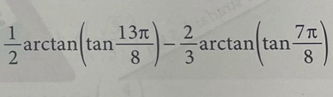 Risolto: 1/2 arctan (tan 13π /8 )- 2/3 arctan (tan 7π /8 )