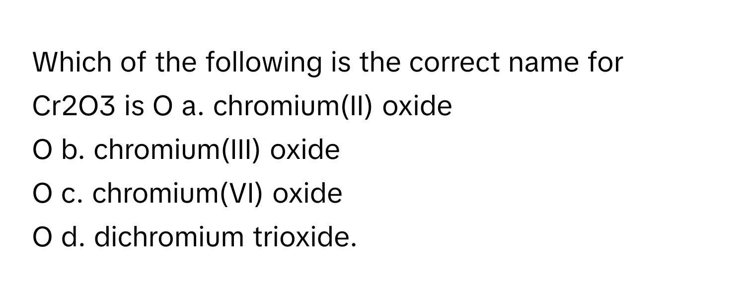 Solved: Which of the following is the correct name for Cr2O3 is O a ...