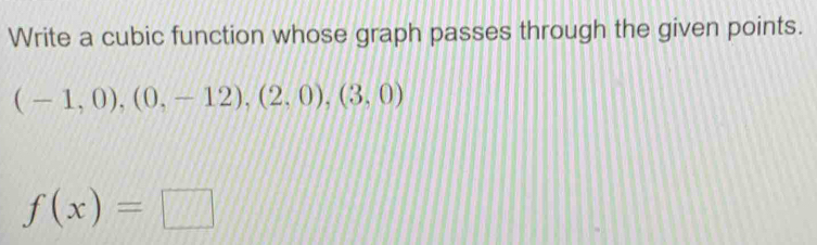 Solved: Write a cubic function whose graph passes through the given points. (-1,0),(0,-12),(2,0 ...