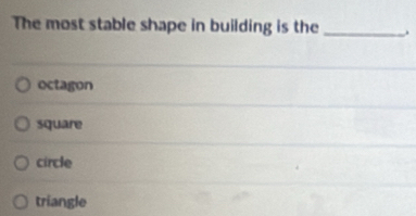 Solved: The most stable shape in building is the _. octagon square ...