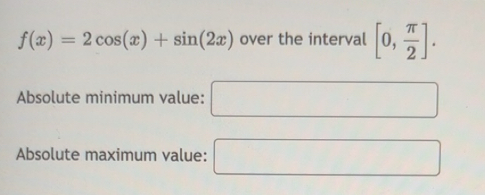 Solved: f(x)=2cos (x)+sin (2x) over the interval [0, π /2 ]. Absolute minimum value: Absolute ...