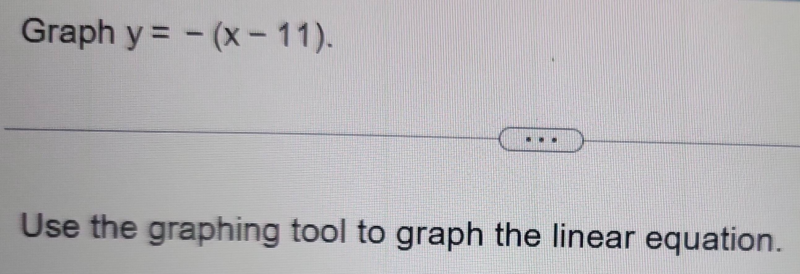 Solved: Graph y=-(x-11). Use the graphing tool to graph the linear ...