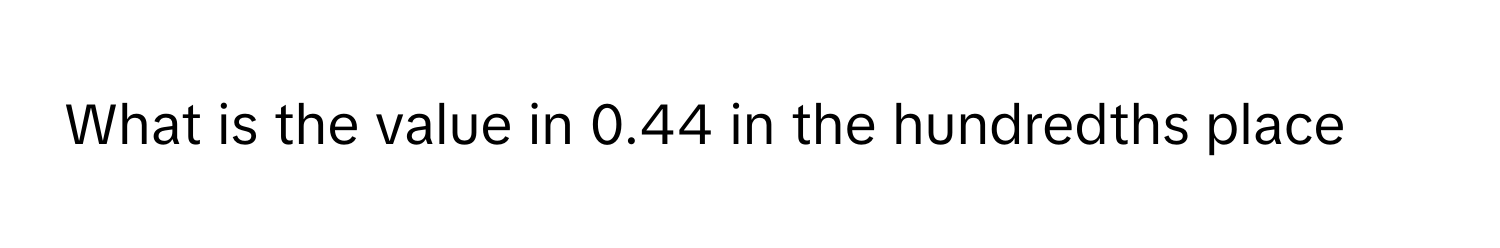 Solved: What is the value in 0.44 in the hundredths place [Math]