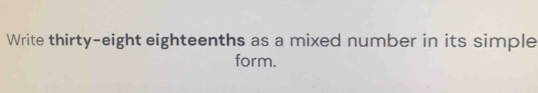 Solved: Write thirty-eight eighteenths as a mixed number in its simple ...