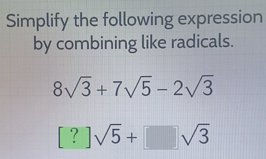 Solved: Simplify the following expression by combining like radicals. 8sqrt(3)+7sqrt(5)-2sqrt(3 ...