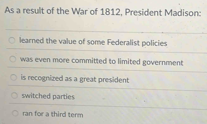 Solved: As a result of the War of 1812, President Madison: learned the ...