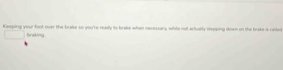 Solved: Keeping your foot over the brake so you're ready to brake when ...