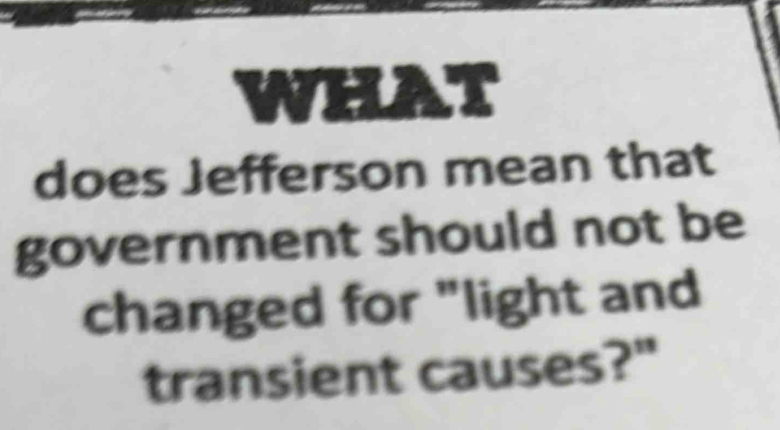 Solved: WHAT does Jefferson mean that government should not be changed ...