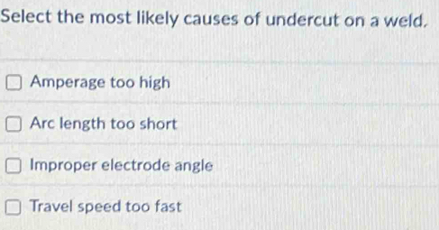 Solved: Select the most likely causes of undercut on a weld. Amperage ...