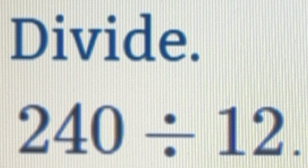 Solved: Divide. 240/ 12. [Math]