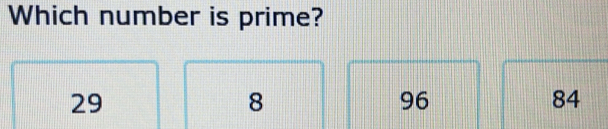 Solved: Which number is prime? 29 8 96 84 [Math]