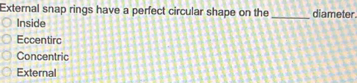 Solved: External snap rings have a perfect circular shape on the ...