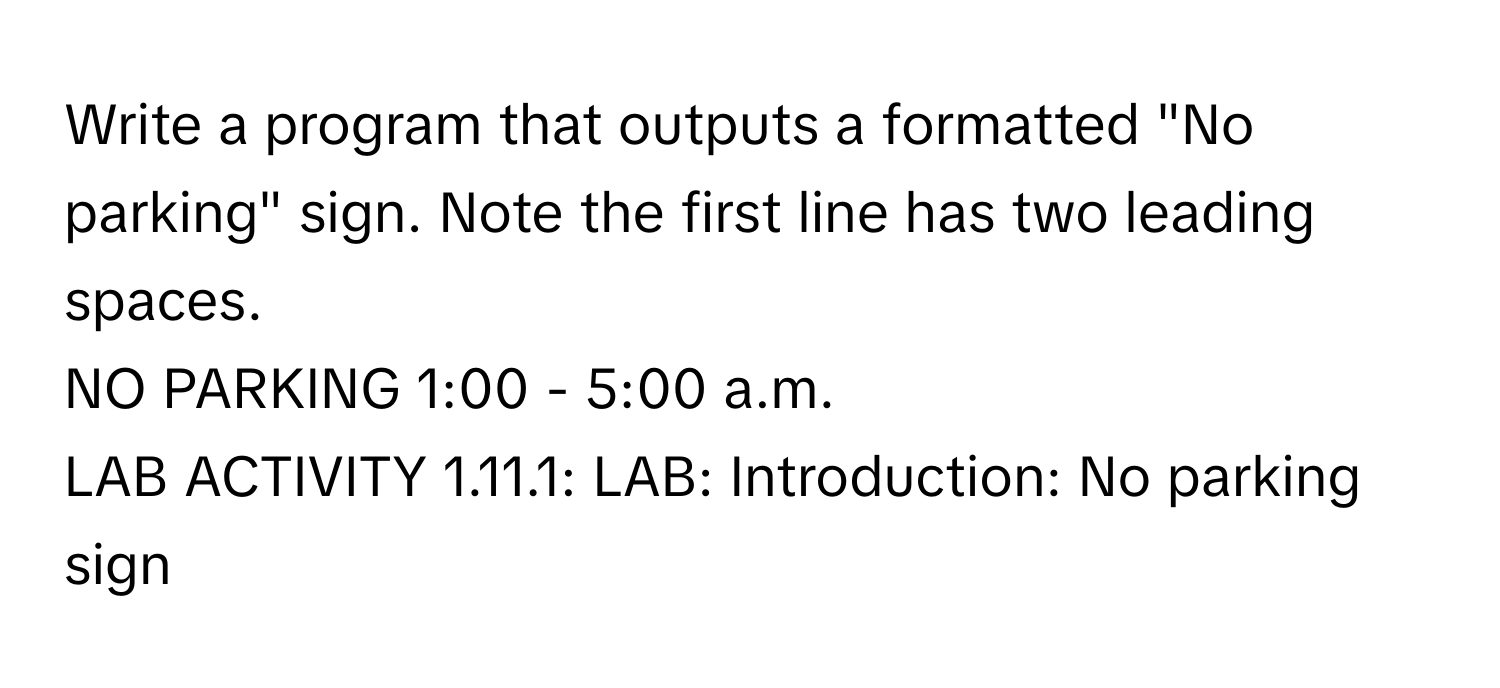 Solved: Write a program that outputs a formatted "No parking" sign. Note the first line has two ...