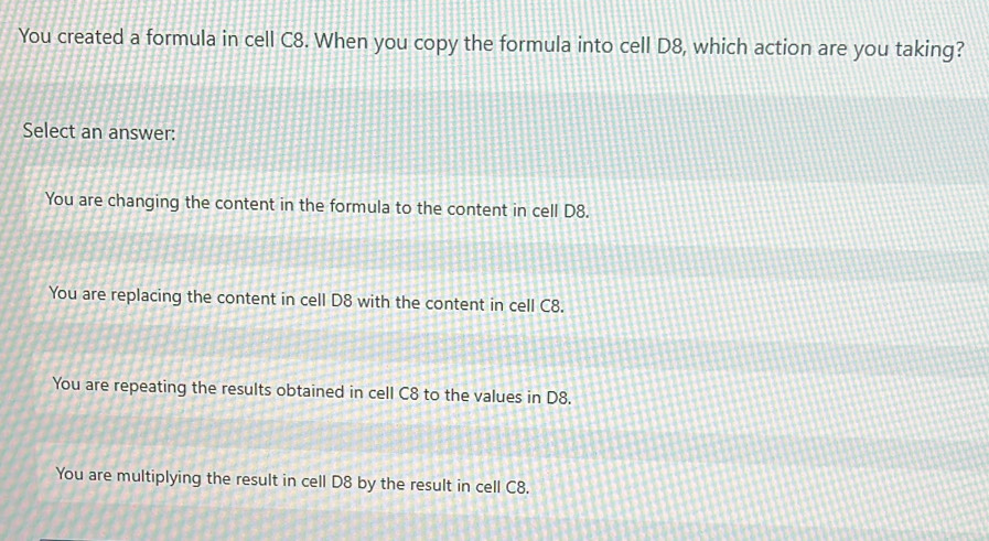Solved: You created a formula in cell C8. When you copy the formula into cell D8, which action ...
